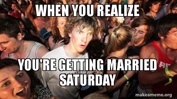 When you realize You're getting married saturday - Sudden Clarity ...