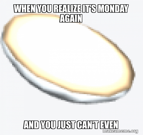 When you realize it's Monday again And you just can't even - *pie* Meme ...