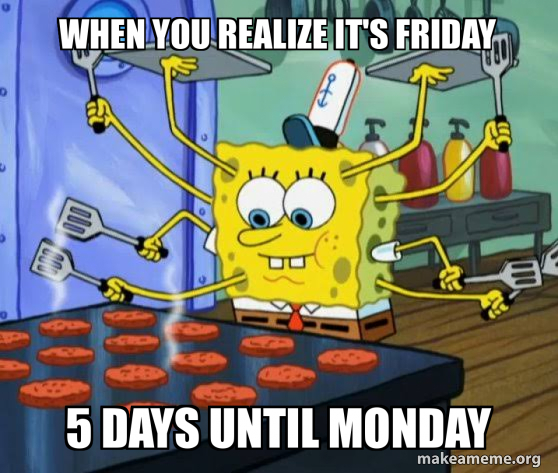 When you realize it's Friday 5 days until Monday Meme Generator