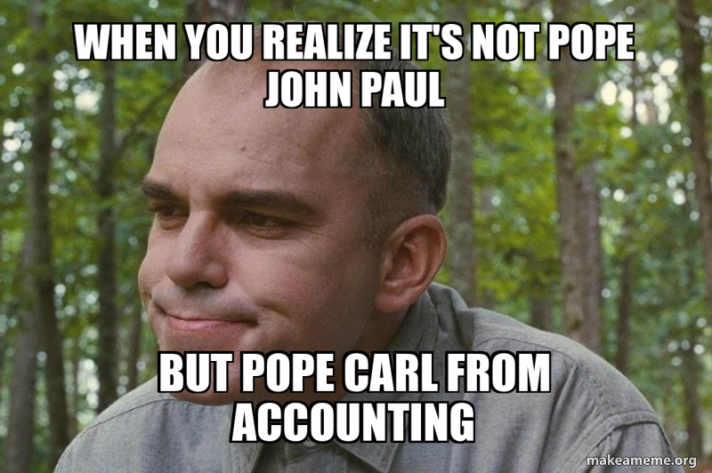 When you realize it's not Pope John Paul But Pope Carl from accounting ...