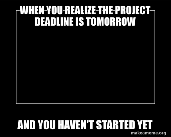When you realize the project deadline is tomorrow And you haven't ...