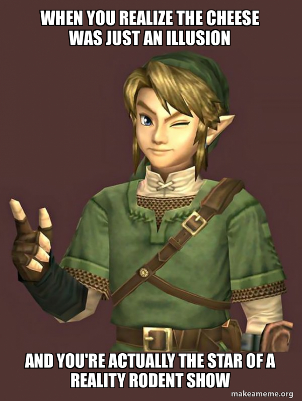 When you realize the cheese was just an illusion And you're actually ...