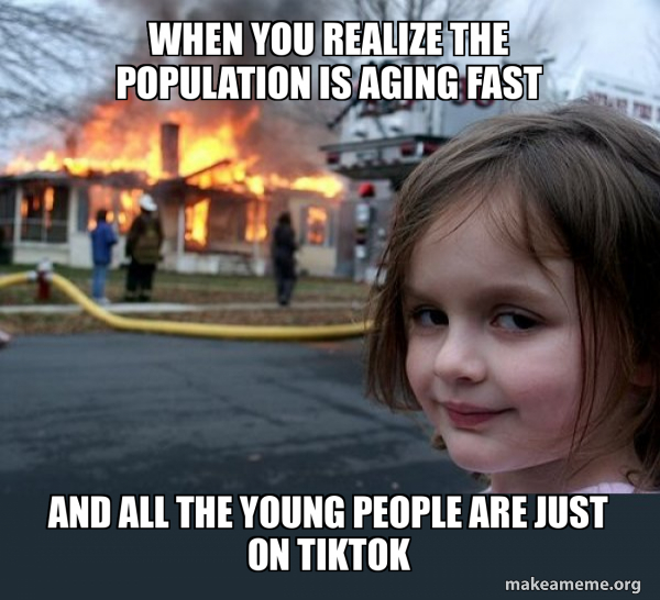 When you realize the population is aging fast And all the young people ...
