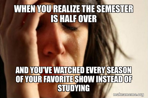 When you realize the semester is half over And you've watched every ...