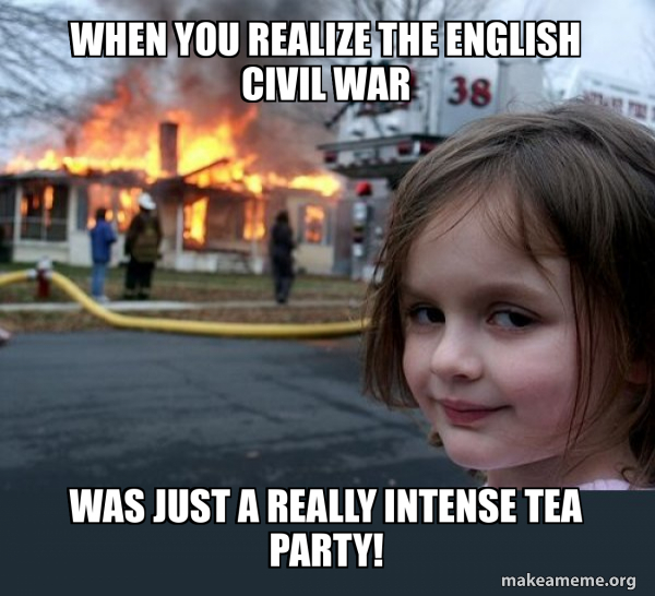 When you realize the English Civil War Was just a really intense tea ...