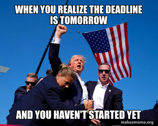 When you realize the deadline is tomorrow And you haven't started yet ...