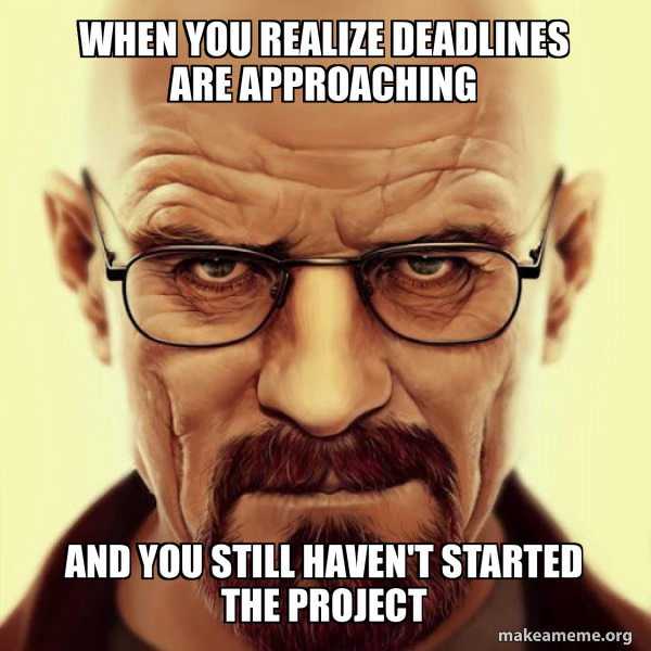 When you realize deadlines are approaching And you still haven't ...