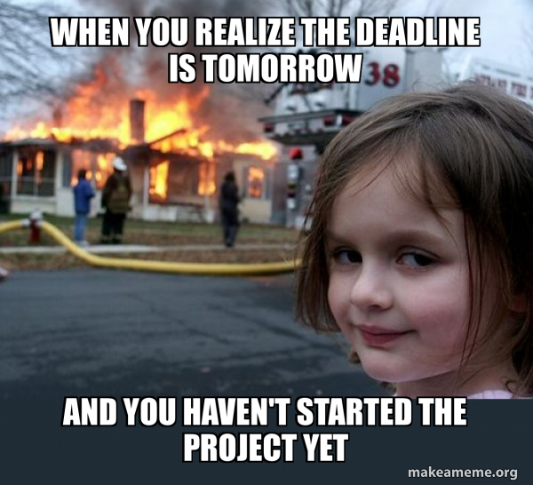 When you realize the deadline is tomorrow And you haven't started the ...