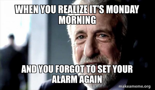 When you realize it's Monday morning And you forgot to set your alarm ...