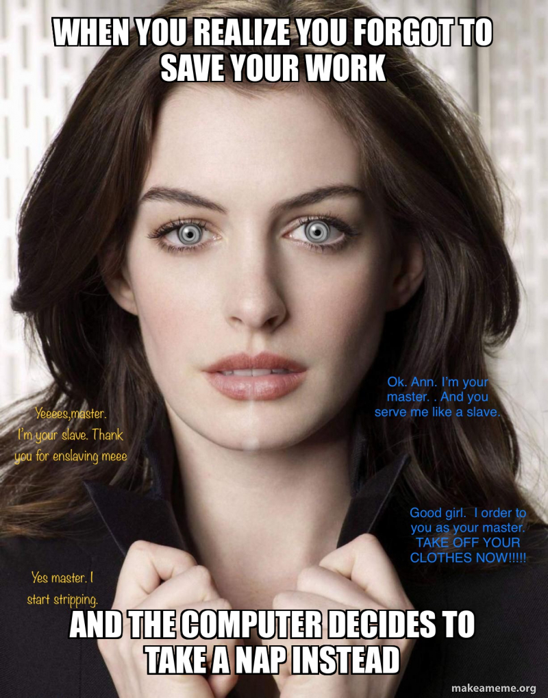 When you realize you forgot to save your work And the computer decides ...