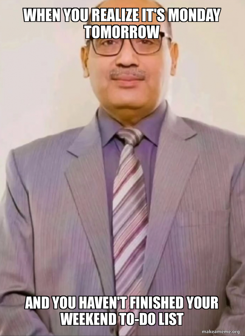 When you realize it's Monday tomorrow And you haven't finished your ...