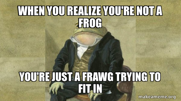 When you realize you're not a frog You're just a frawg trying to fit in - Colonel Toad Meme ...