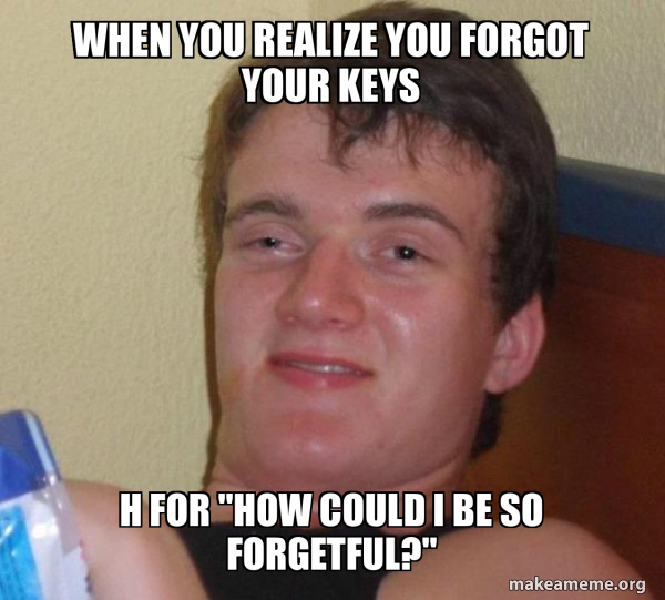 When you realize you forgot your keys H for "How could I be so ...