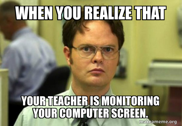 WHEN YOU REALIZE THAT YOUR TEACHER IS MONITORING YOUR COMPUTER SCREEN ...