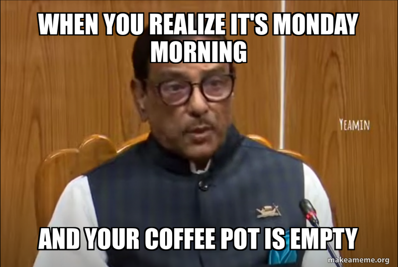 When you realize it's Monday morning And your coffee pot is empty ...