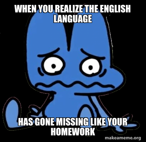 When you realize the English language Has gone missing like your ...