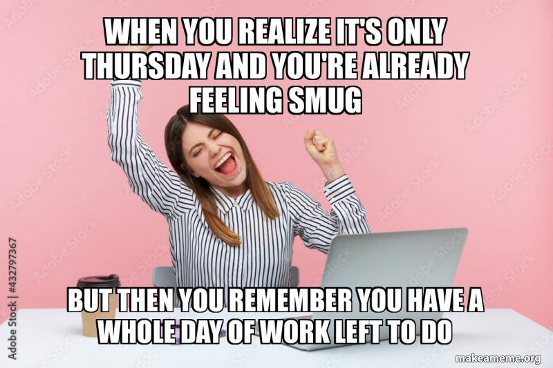 When you realize it's only Thursday and you're already feeling smug But ...