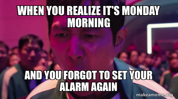 When you realize it's Monday morning And you forgot to set your alarm ...
