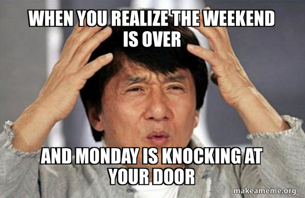 When you realize the weekend is over And Monday is knocking at your ...