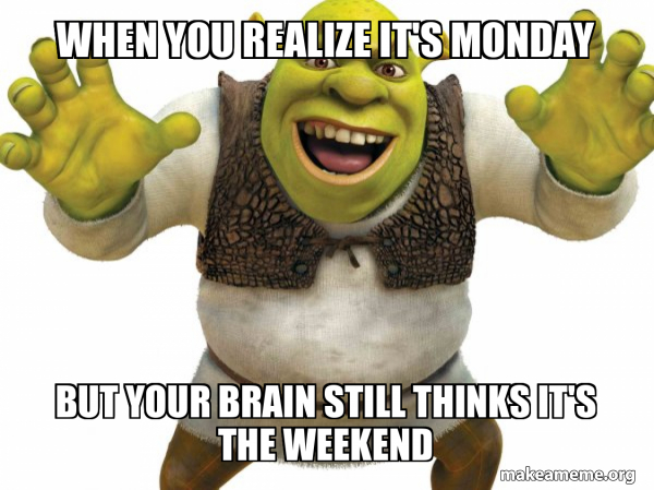 When you realize it's Monday But your brain still thinks it's the ...