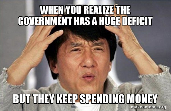 When you realize the Government has a huge deficit but they keep ...