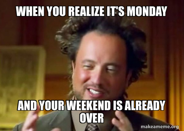 When you realize it's Monday And your weekend is already over - Ancient ...