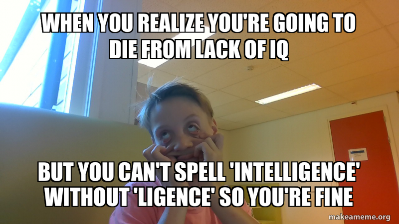When you realize you're going to die from lack of IQ But you can't ...