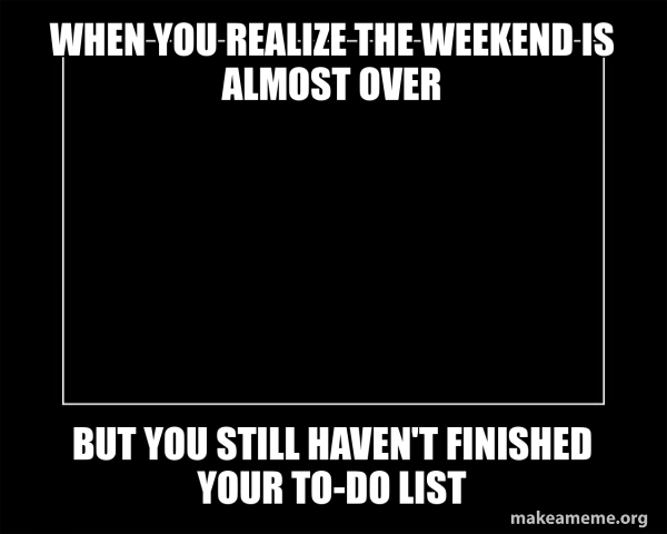 When you realize the weekend is almost over But you still haven't ...
