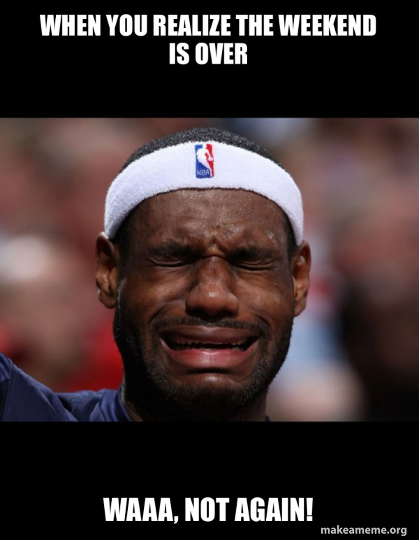When you realize the weekend is over Waaa, not again! - Lebron Crying ...