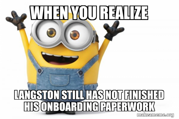 When you realize Langston still has not finished his onboarding ...