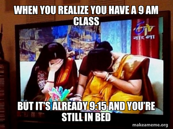 When you realize you have a 9 AM class But it's already 9:15 and you’re ...