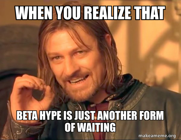 When you realize that Beta hype is just another form of waiting - One ...