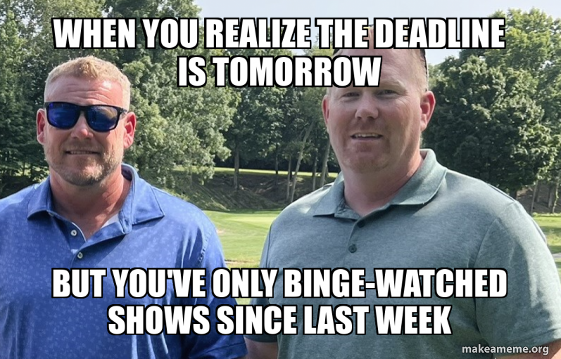 When you realize the deadline is tomorrow But you've only binge-watched ...