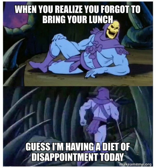 When you realize you forgot to bring your lunch Guess I'm having a diet ...