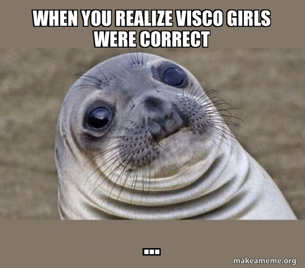 When you realize visco girls were correct … - Squeamish Seal Meme Generator