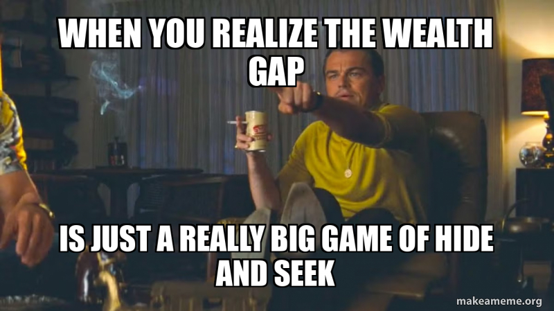 When you realize the wealth gap is just a really big game of hide and ...