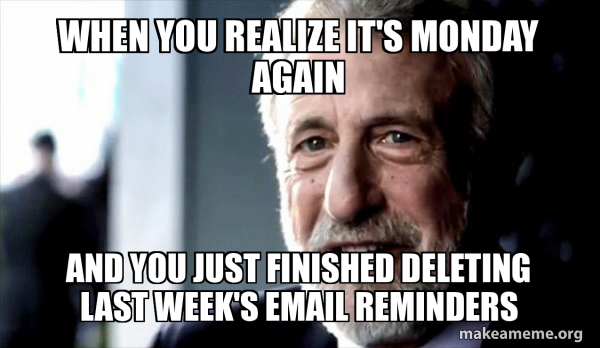 When you realize it's Monday again And you just finished deleting last ...