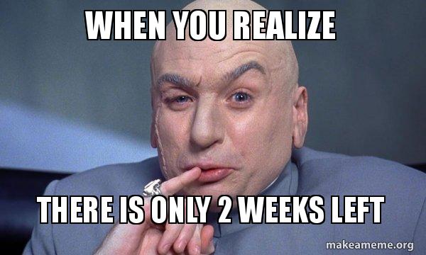 When you realize there is only 2 weeks left - You Complete Me Meme ...