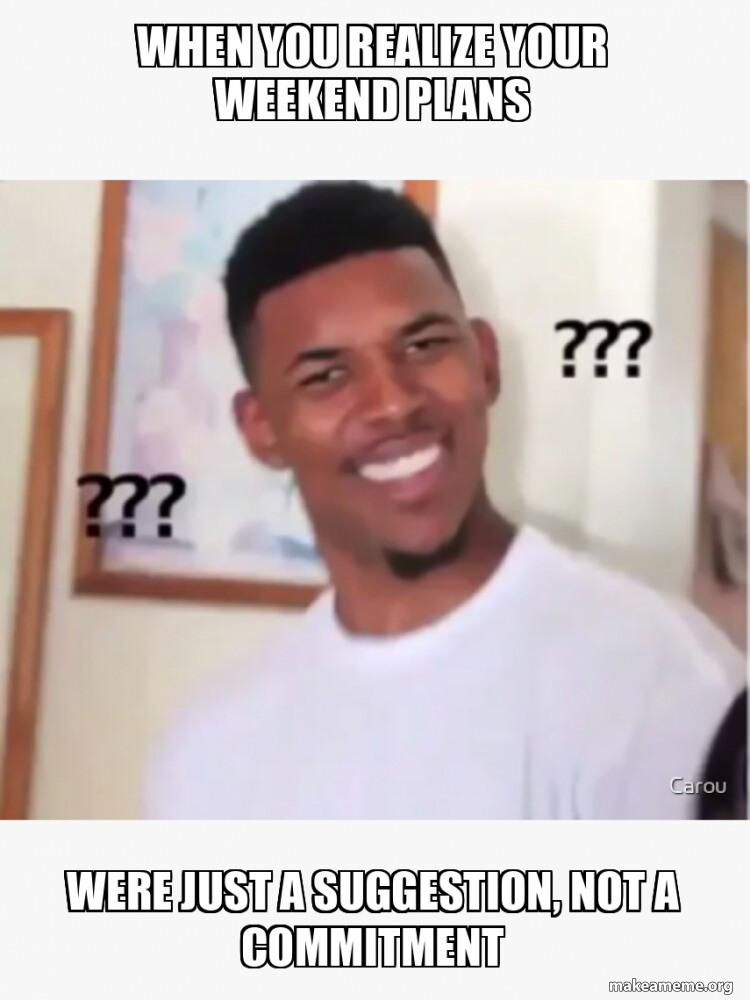 When you realize your weekend plans Were just a suggestion, not a ...