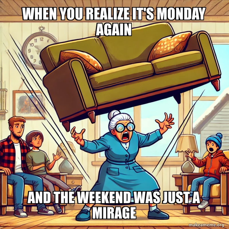 When you realize it's Monday again And the weekend was just a mirage ...