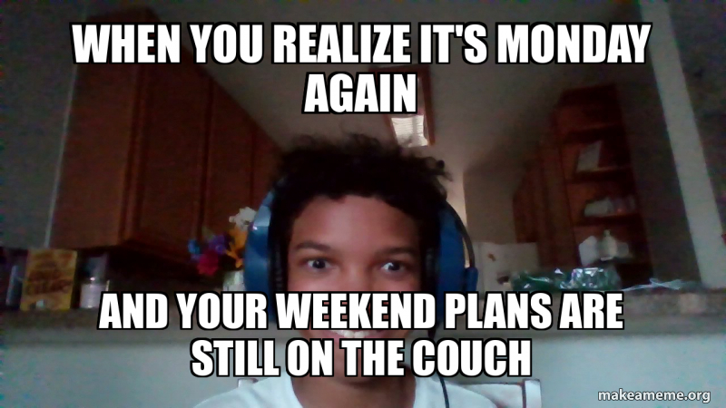 When you realize it's Monday again And your weekend plans are still on ...