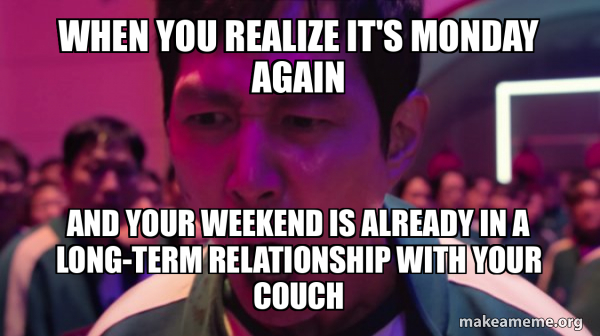 When you realize it's Monday again And your weekend is already in a ...