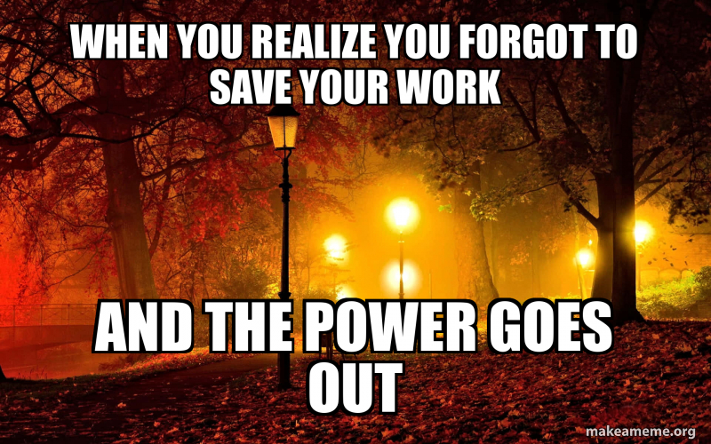 When you realize you forgot to save your work And the power goes out ...