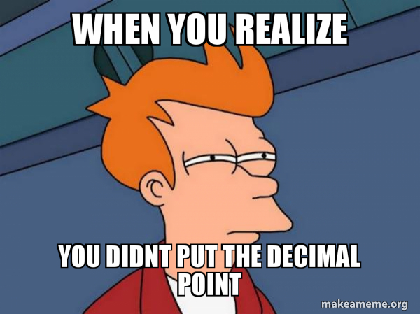 when you realize you didnt put the decimal point - Futurama Fry Meme ...