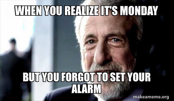 When you realize it's Monday But you forgot to set your alarm - I ...
