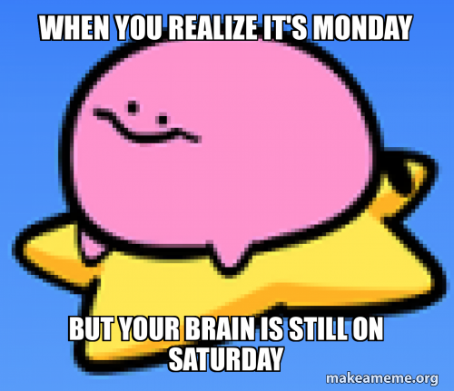 When you realize it's Monday But your brain is still on Saturday Meme ...