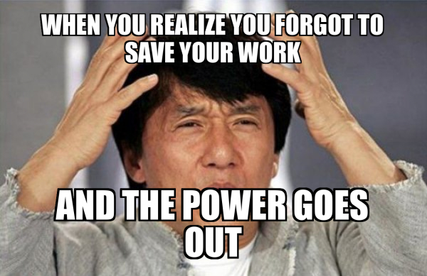 When you realize you forgot to save your work And the power goes out ...