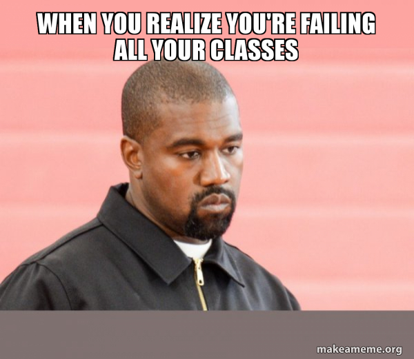When you realize you're failing all your classes - Kanye West Meme ...