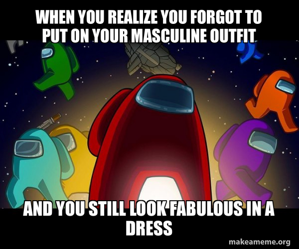 When you realize you forgot to put on your masculine outfit And you ...