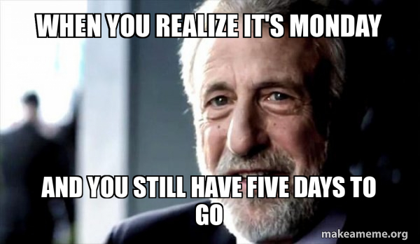 When you realize it's Monday And you still have five days to go - I ...